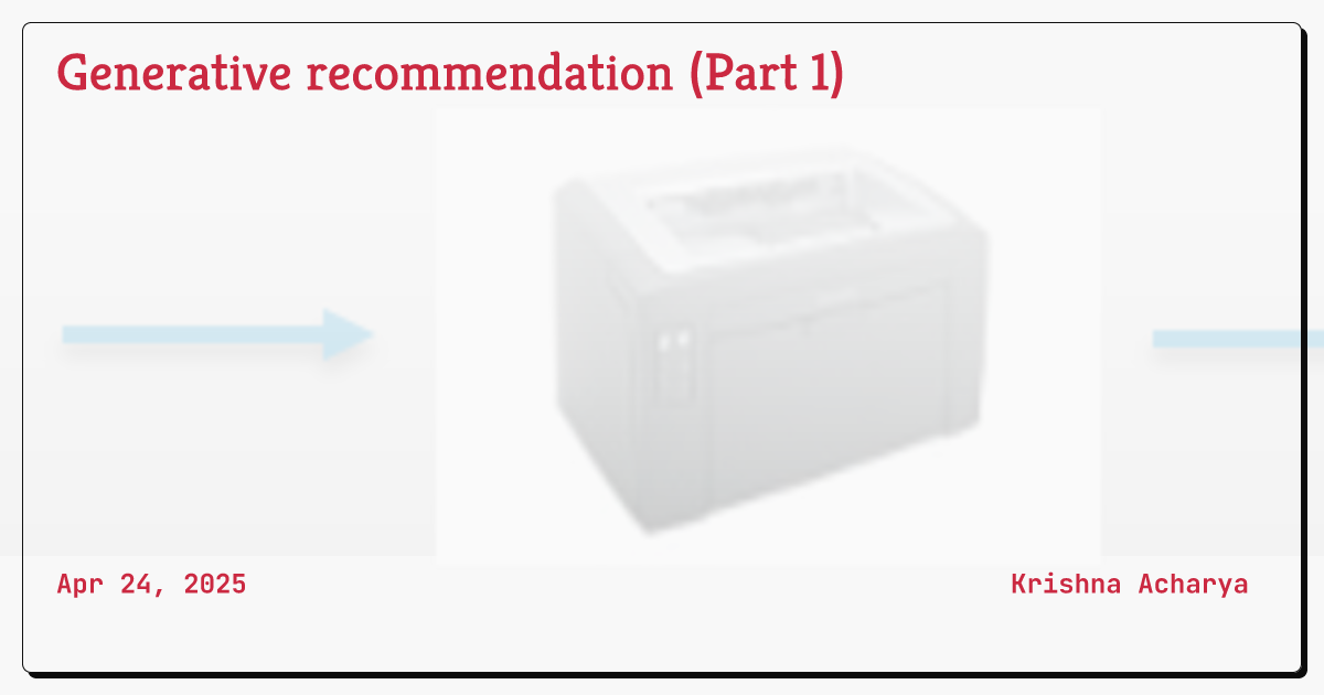 Generative recommendation (Part 1) • Krishna Acharya
